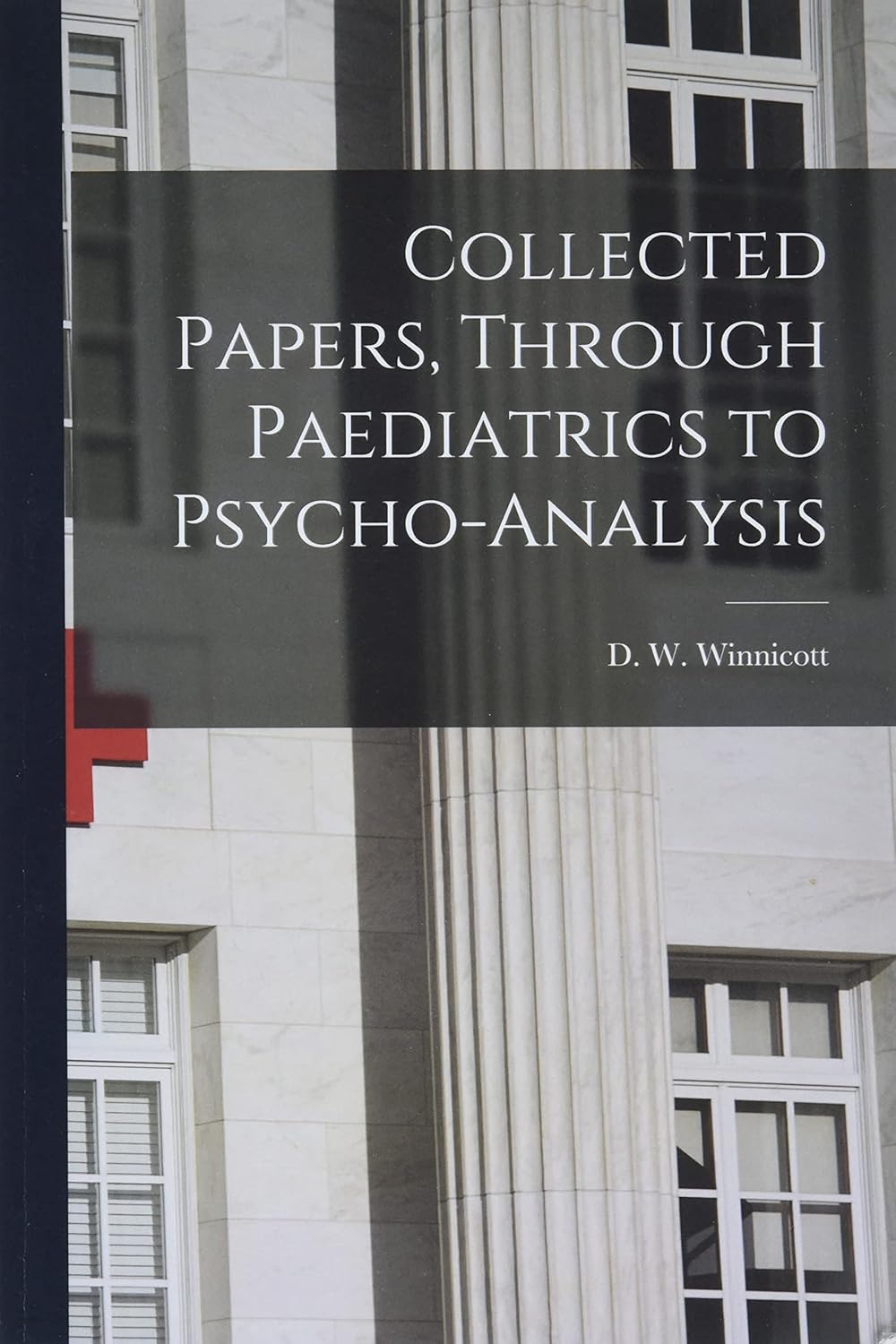 Collected Papers, Through Paediatrics to Psycho-analysis: Winnicott, D ...