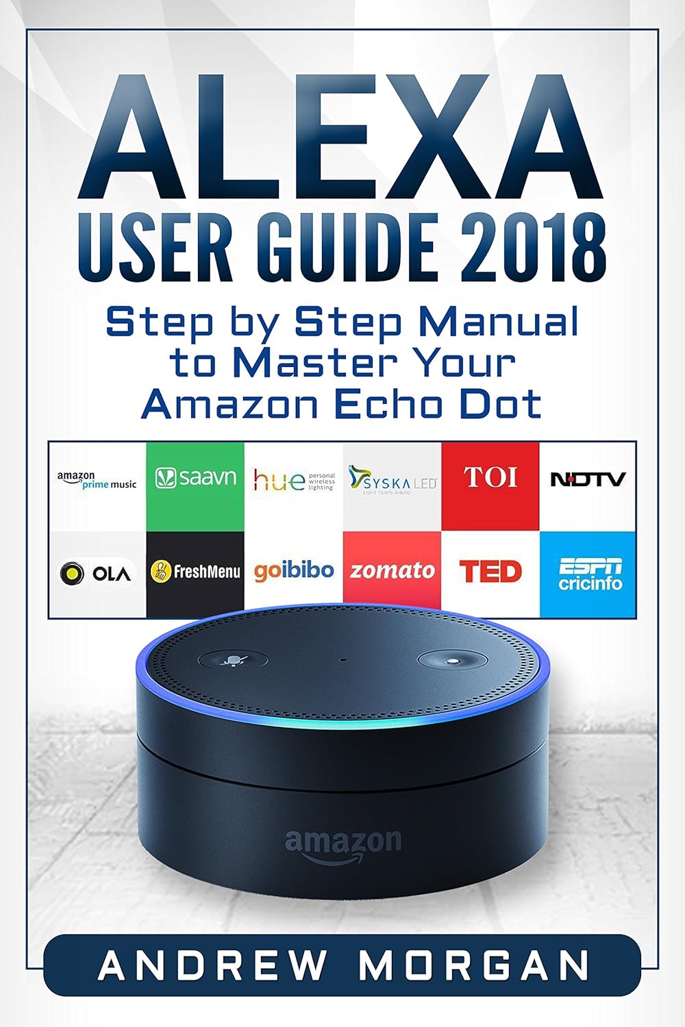 Alexa User Guide 2018: Step by Step Manual to Master Your Amazon Echo ...