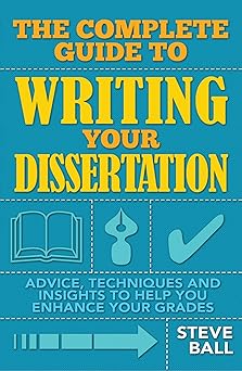 The Complete Guide to Writing Your Dissertation: Advice, Techniques and ...