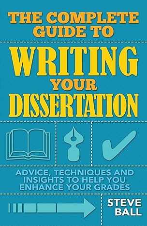 The Complete Guide to Writing Your Dissertation: Advice, Techniques and ...