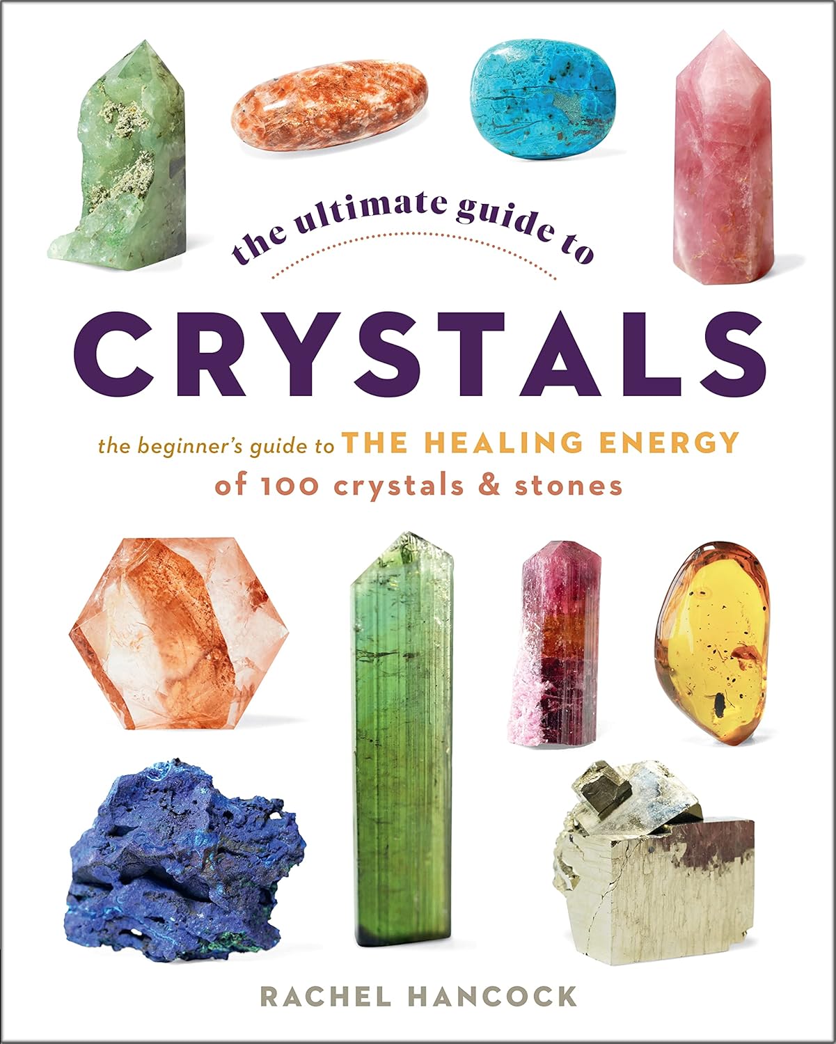 The Ultimate Guide to Crystals: The Beginner's Guide to the Healing Energy of 100 Crystals and ...