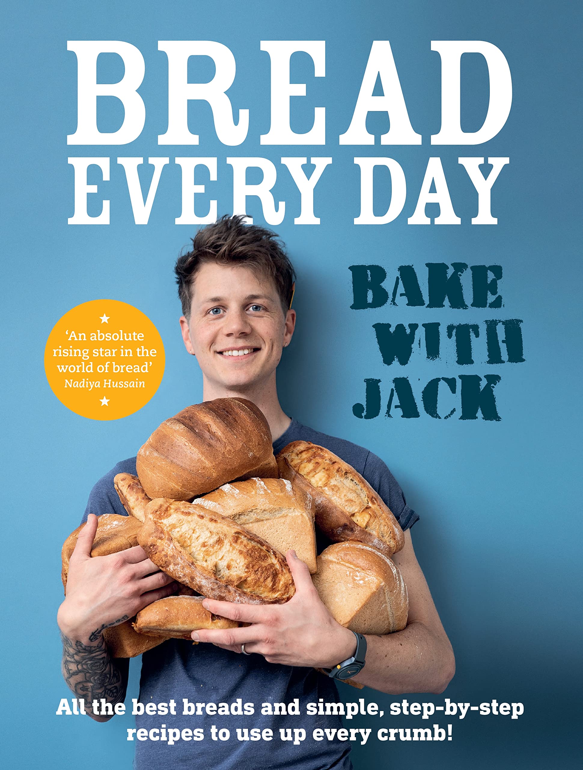 BAKE WITH JACK: Bread Every Day - All the best breads and simple, step-by-step recipes to use up ...