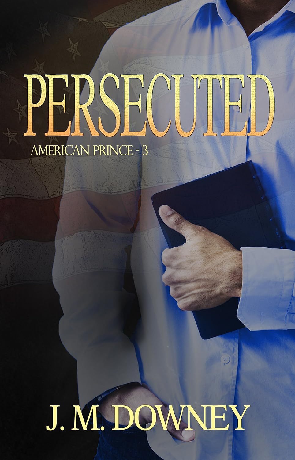 Amazon.com: Persecuted (American Prince Book 3) eBook : Downey, J.M ...
