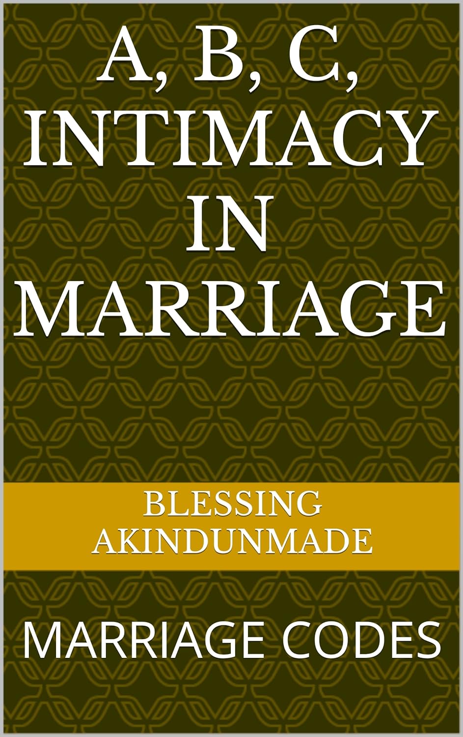 Amazon.com: A, B, C, INTIMACY IN MARRIAGE: MARRIAGE CODES eBook : Akindunmade, B.: Kindle Store