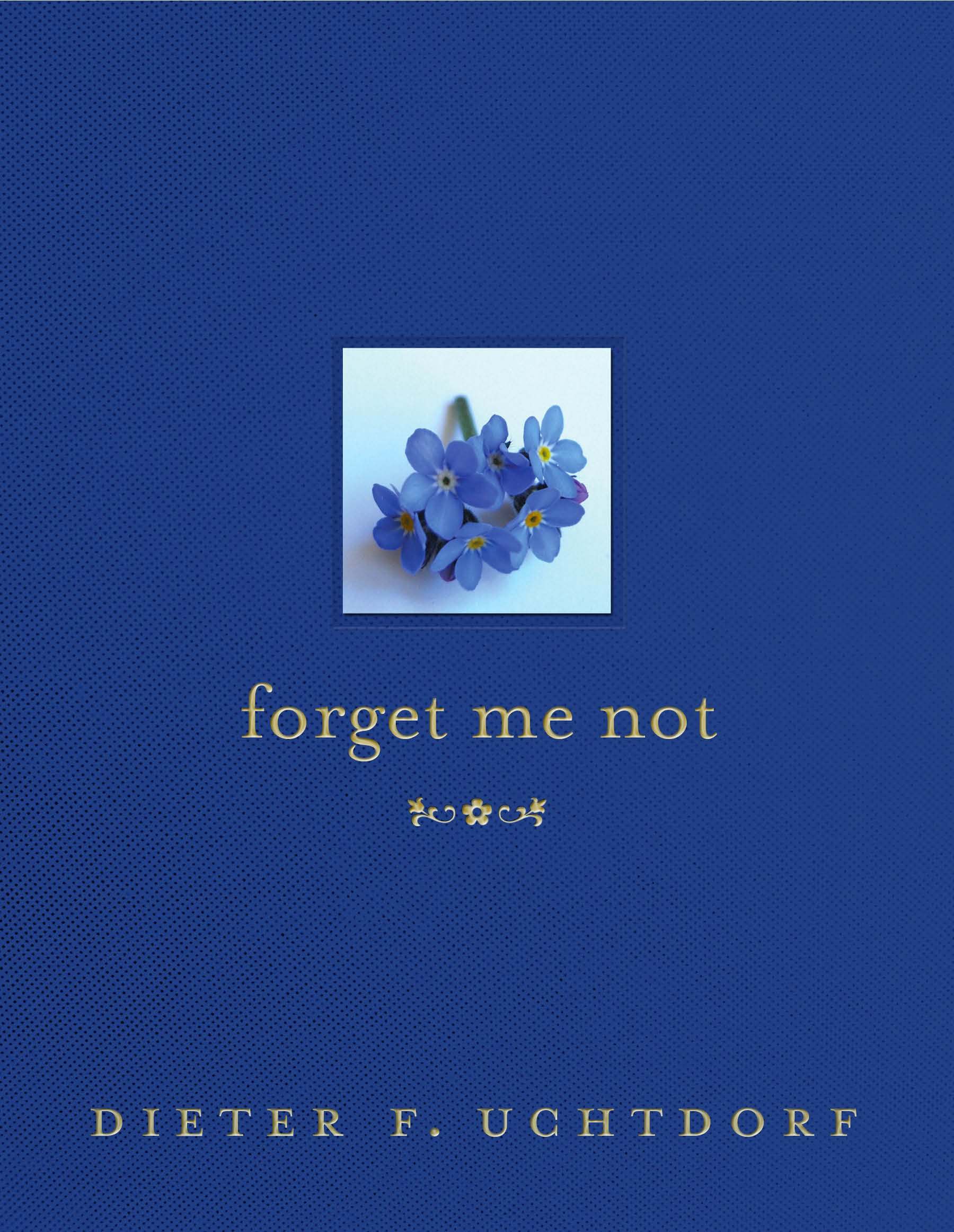 Forget Me Not: Dieter F. Uchtdorf: 9781609071196: Amazon.com: Books