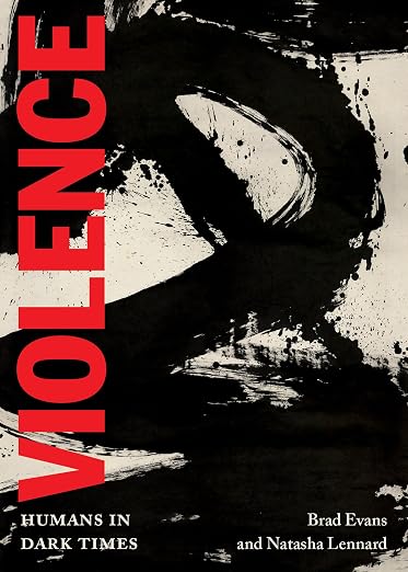 Violence: Humans in Dark Times : Evans, Brad, Lennard, Natasha ...
