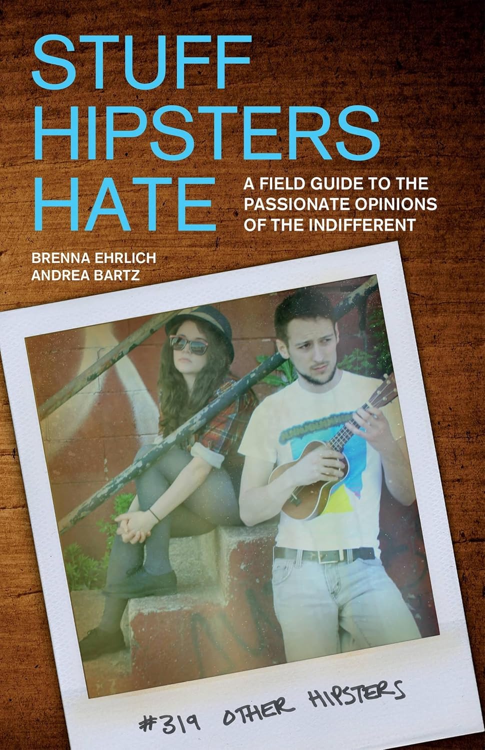 Stuff Hipsters Hate: A Field Guide to the Passionate Opinions of the ...