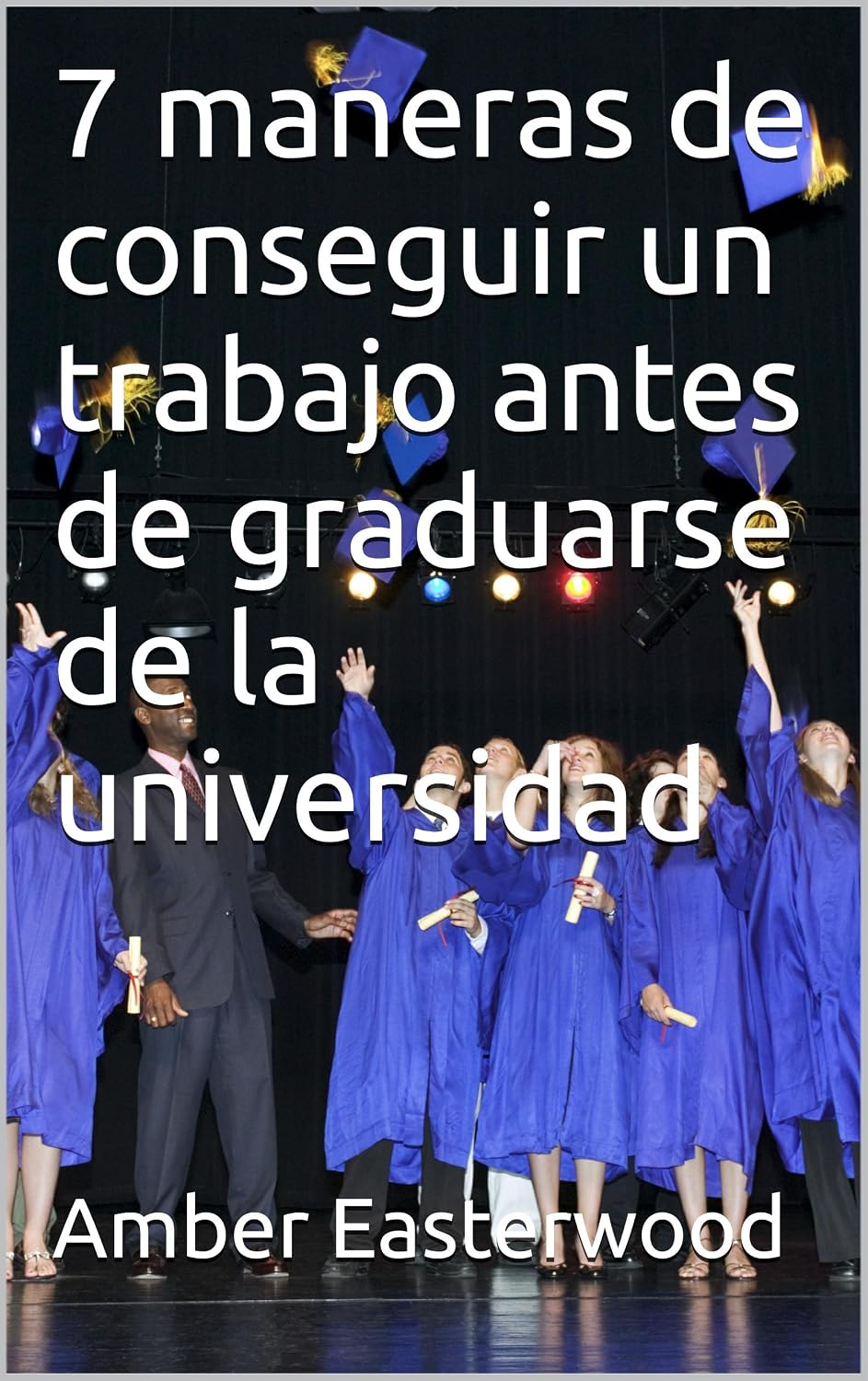 Amazon.com: 7 maneras de conseguir un trabajo antes de graduarse de la ...