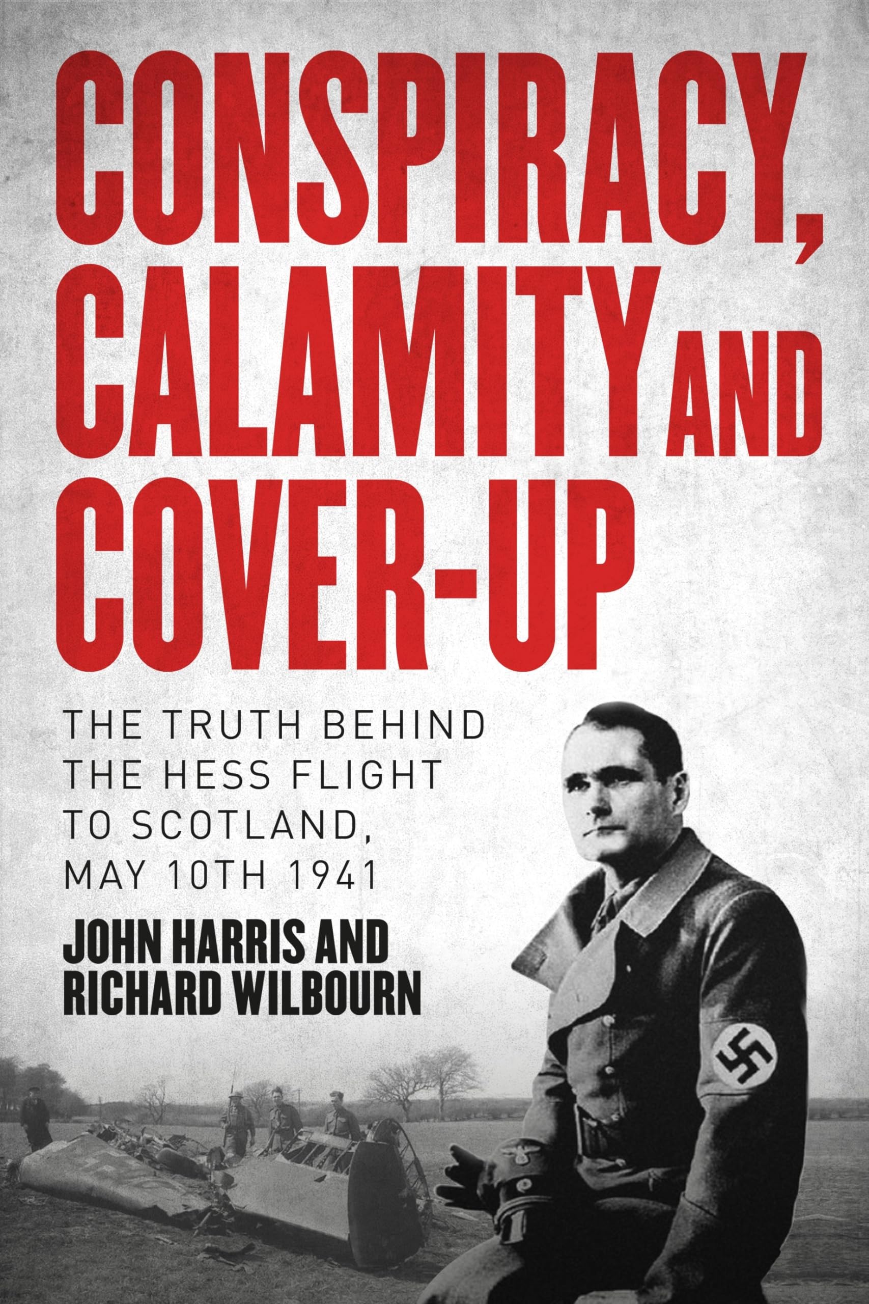 Conspiracy, Calamity and Cover-up: The Truth Behind the Hess Flight to Scotland, May 10th 1941 ...