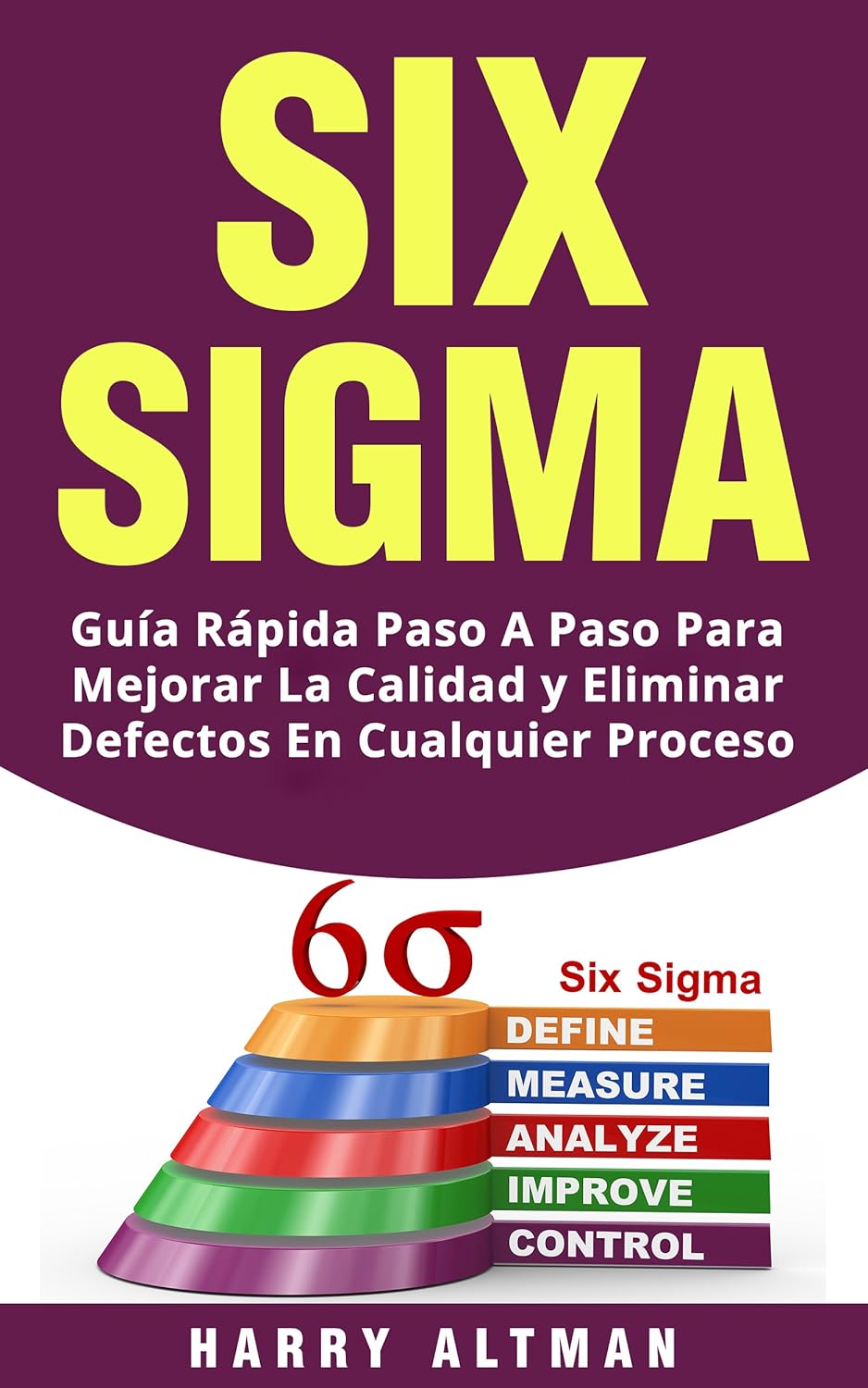SIX SIGMA: Guía Rápida Paso A Paso Para Mejorar La Calidad y Eliminar ...