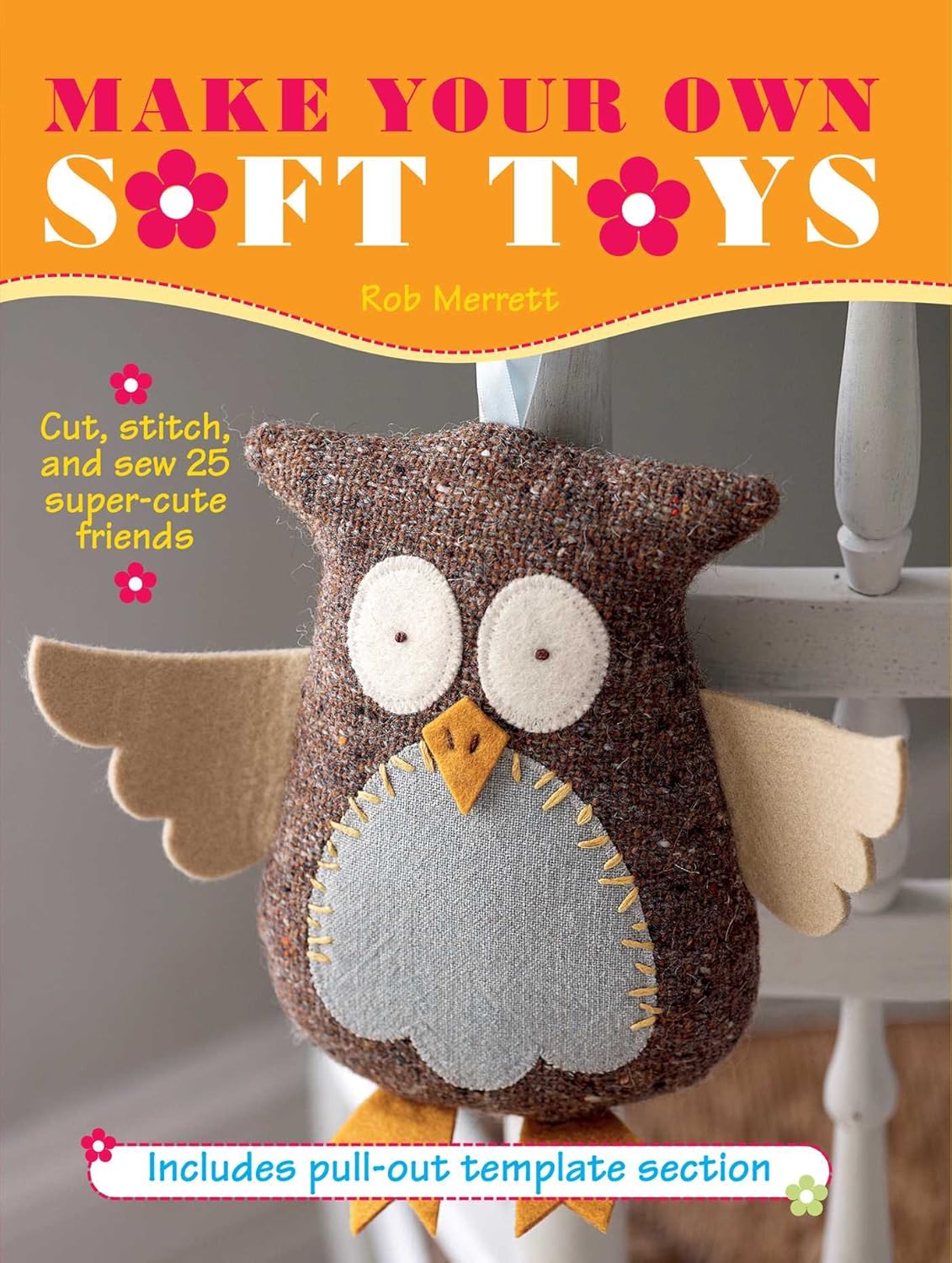 Make Your Own Soft Toys: Cut, stitch, and sew 25 super-cute friends ...
