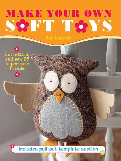 Make Your Own Soft Toys: Cut, stitch, and sew 25 super-cute friends ...