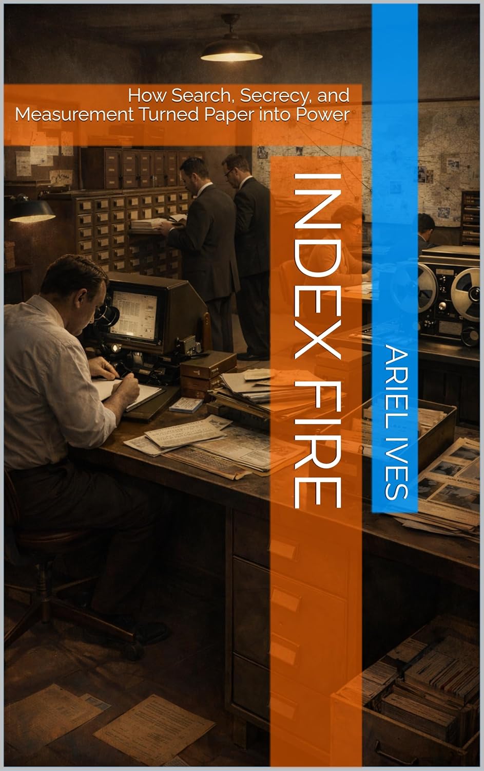INDEX FIRE: How Search, Secrecy, and Measurement Turned Paper into ...