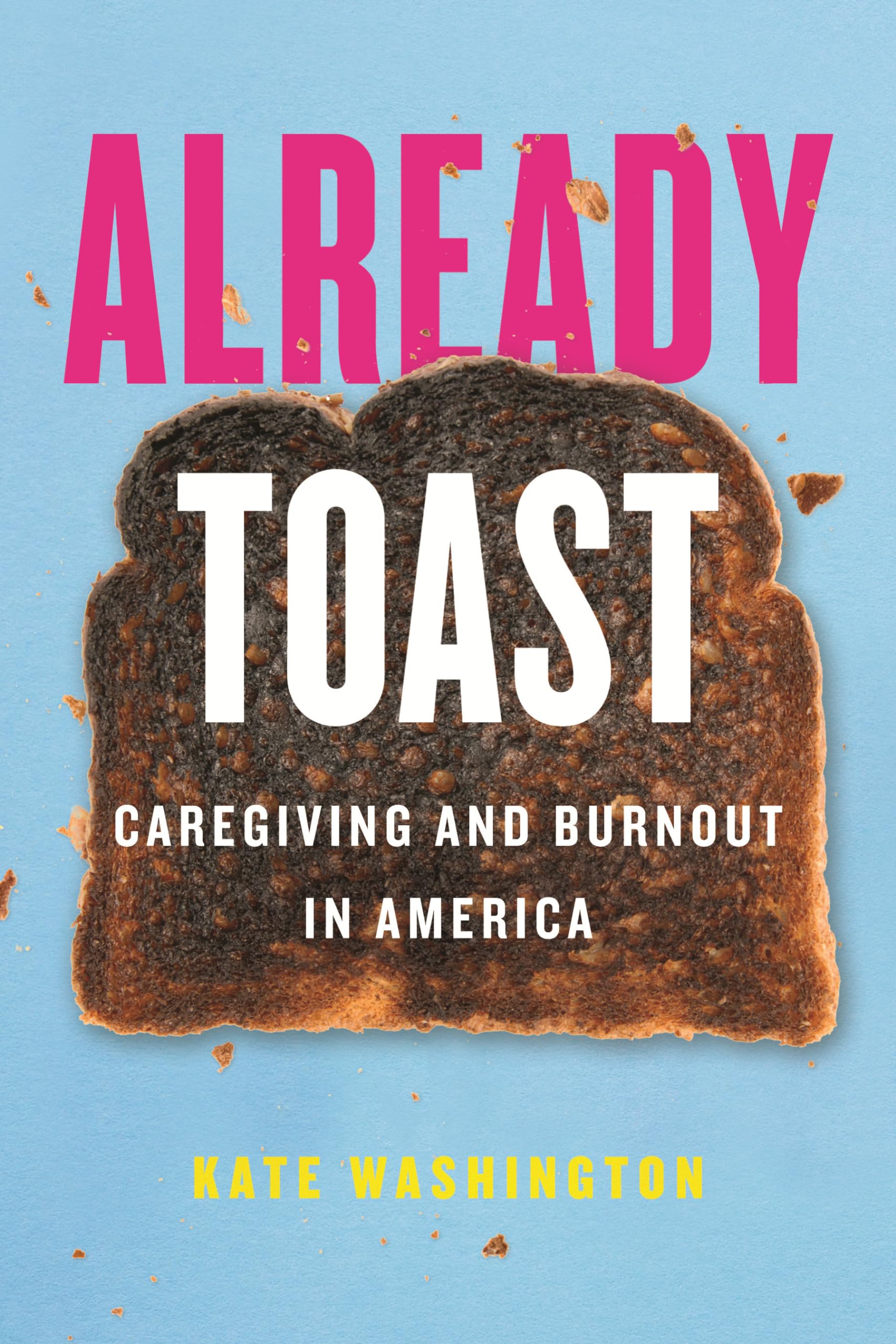 Already Toast: Caregiving and Burnout in America: Washington, Kate ...