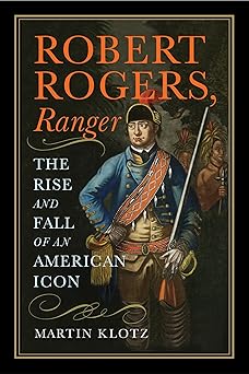 Robert Rogers, Ranger: The Rise and Fall of an American Icon: Klotz ...