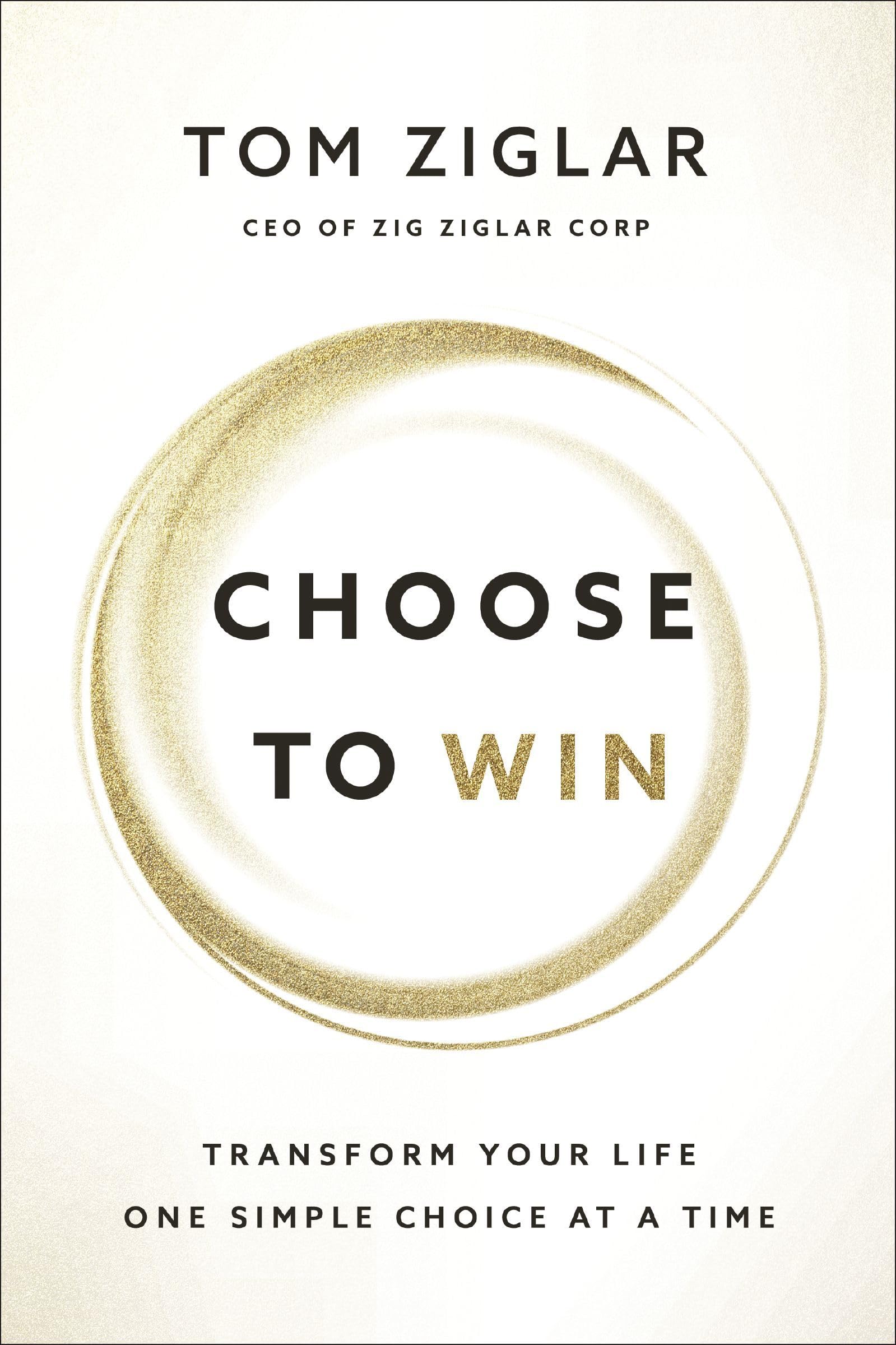 Choose to Win: Transform Your Life, One Simple Choice at a Time: Ziglar ...