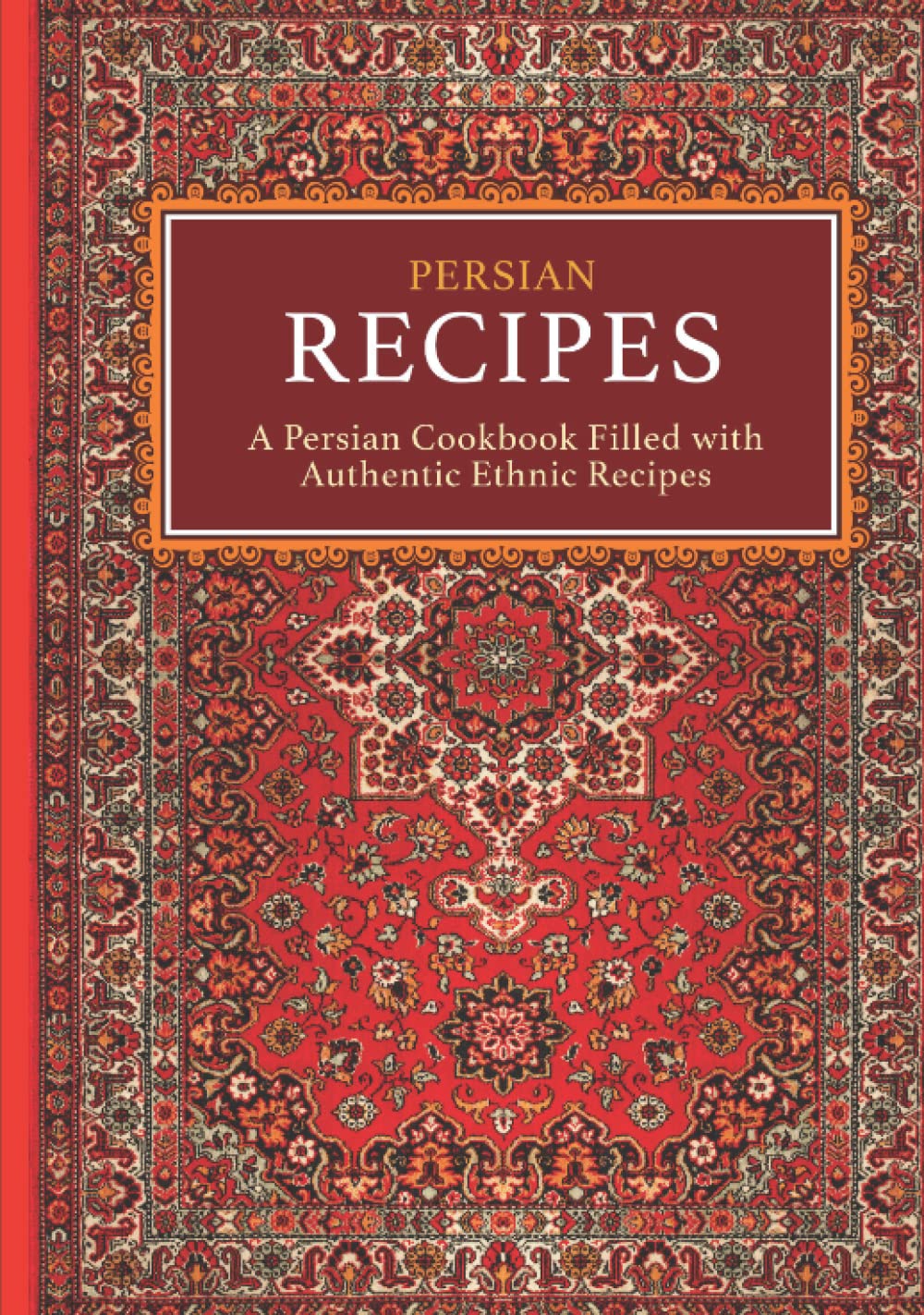 Persian Recipes: A Persian Cookbook Filled with Authentic Ethnic ...