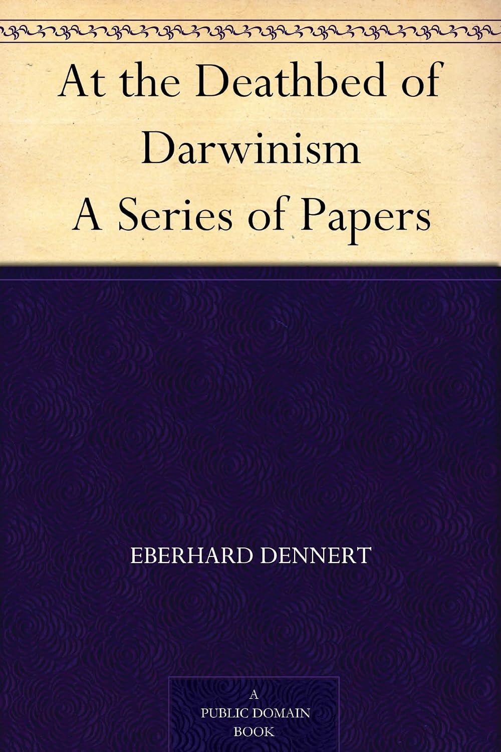 At the Deathbed of Darwinism A Series of Papers , Dennert, Eberhard ...