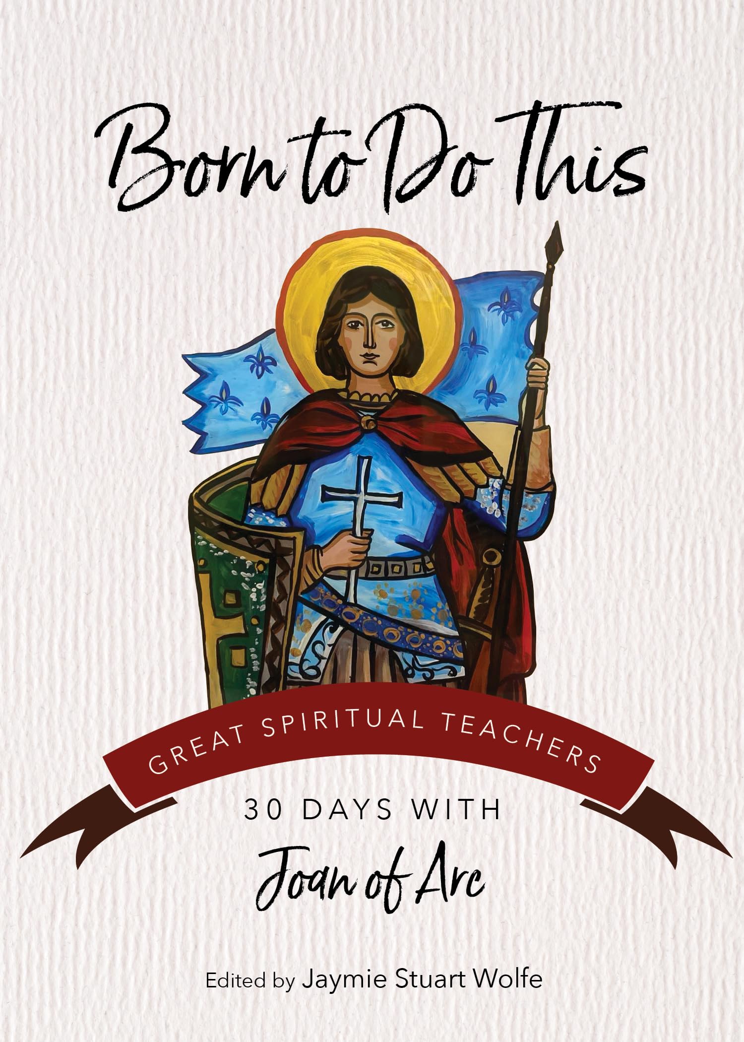 Born to Do This: 30 Days with Joan of Arc (Great Spiritual Teachers ...