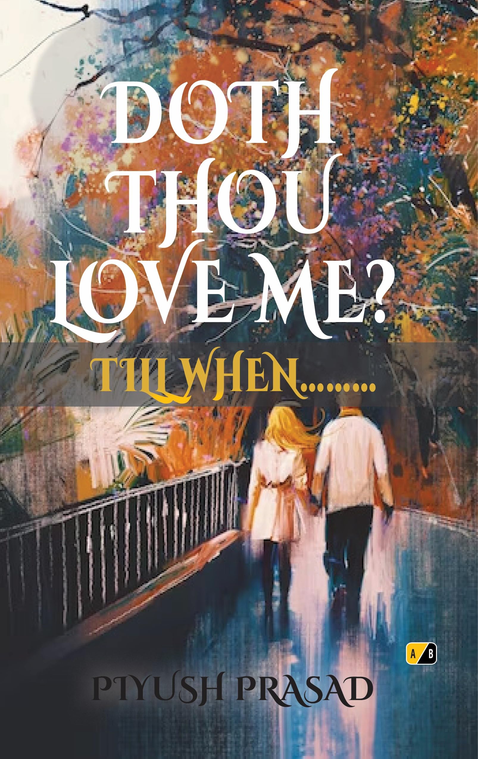 DOTH THOU LOVE ME? TILL WHEN......... : Piyush Prasad: Amazon.in: Books