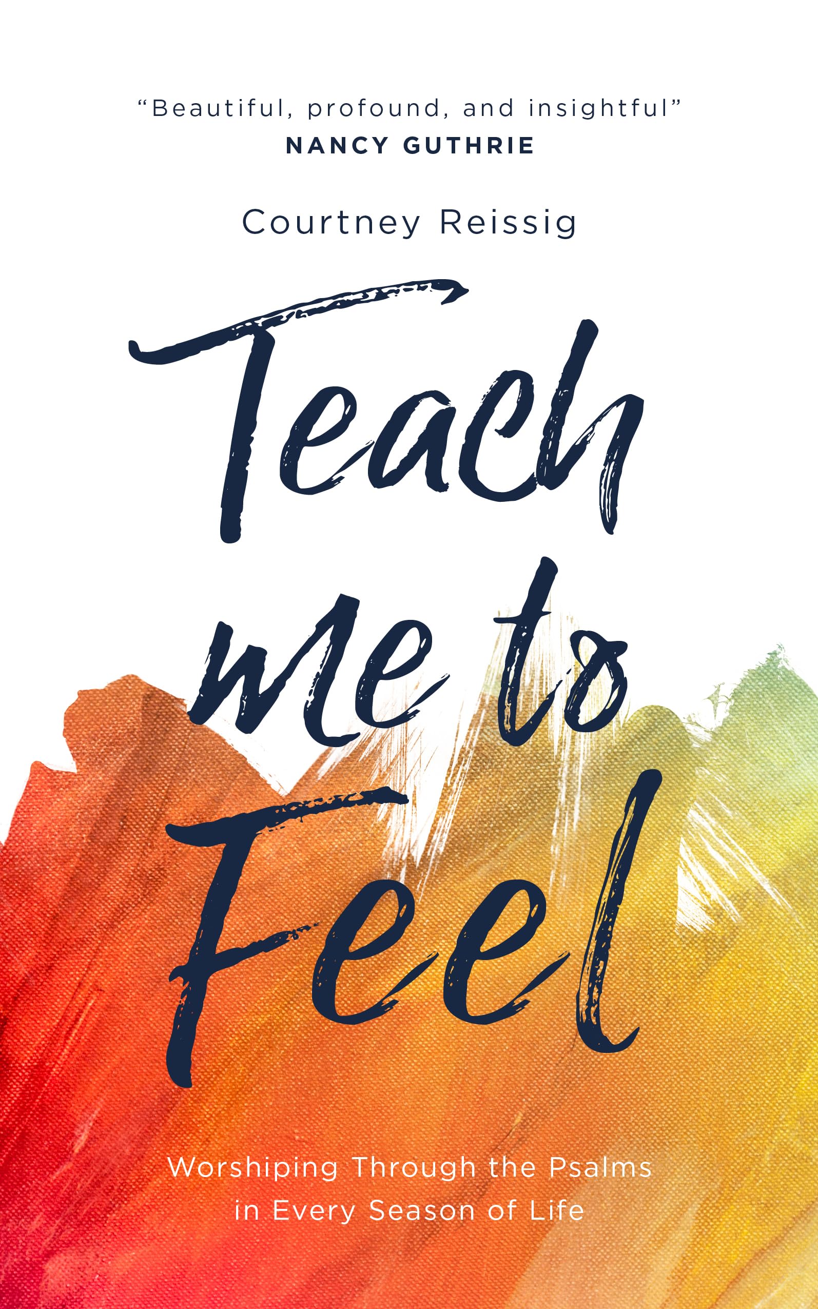 Teach Me To Feel: Worshiping Through the Psalms in Every Season of Life ...