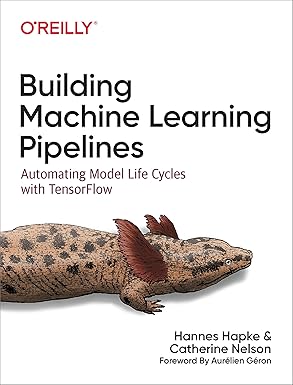 Building Machine Learning Pipelines: Automating Model Life Cycles with TensorFlow: Hapke, Hannes ...