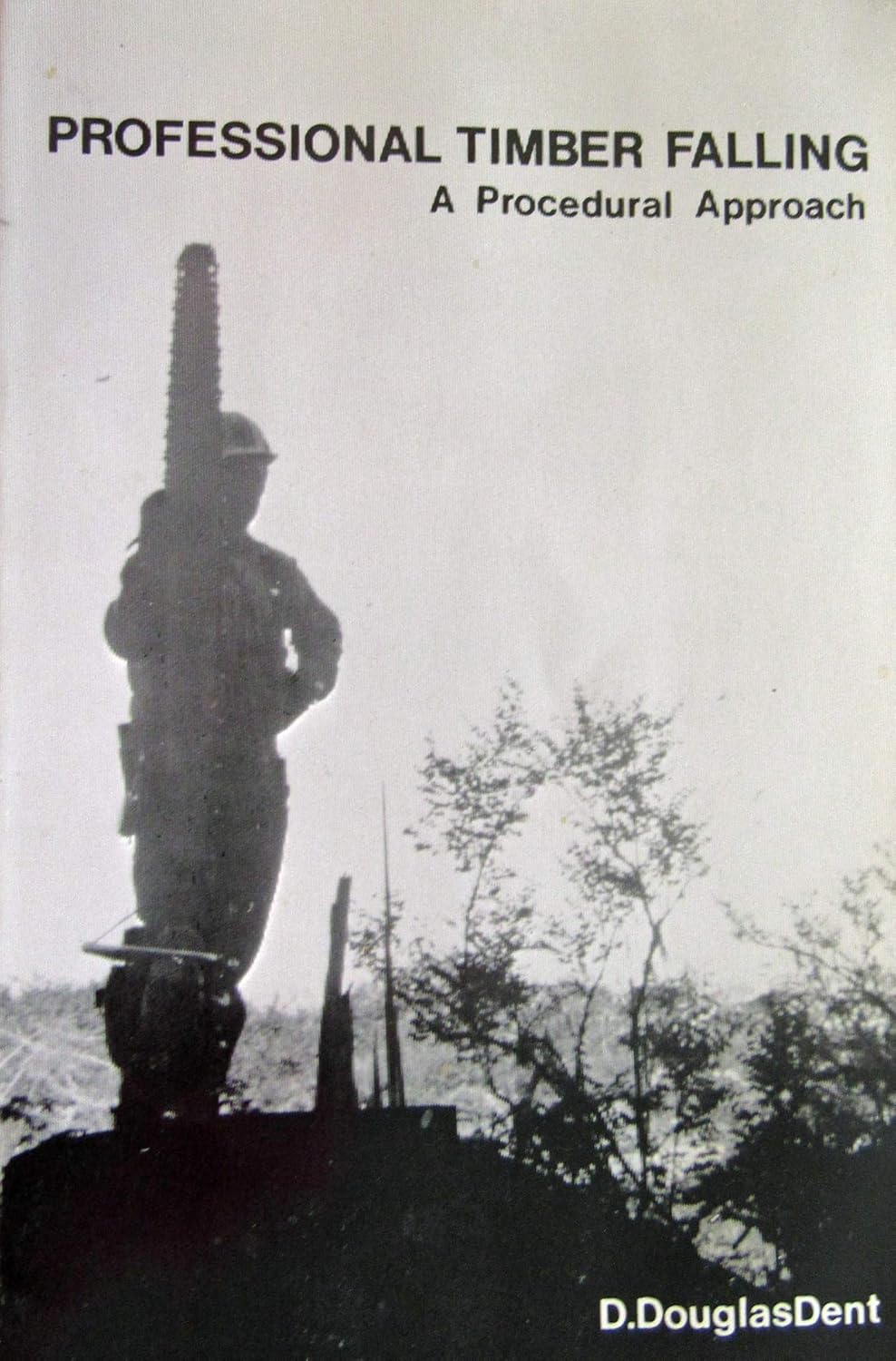 Professional Timber Falling: A Procedural Approach: D. Douglas Dent ...