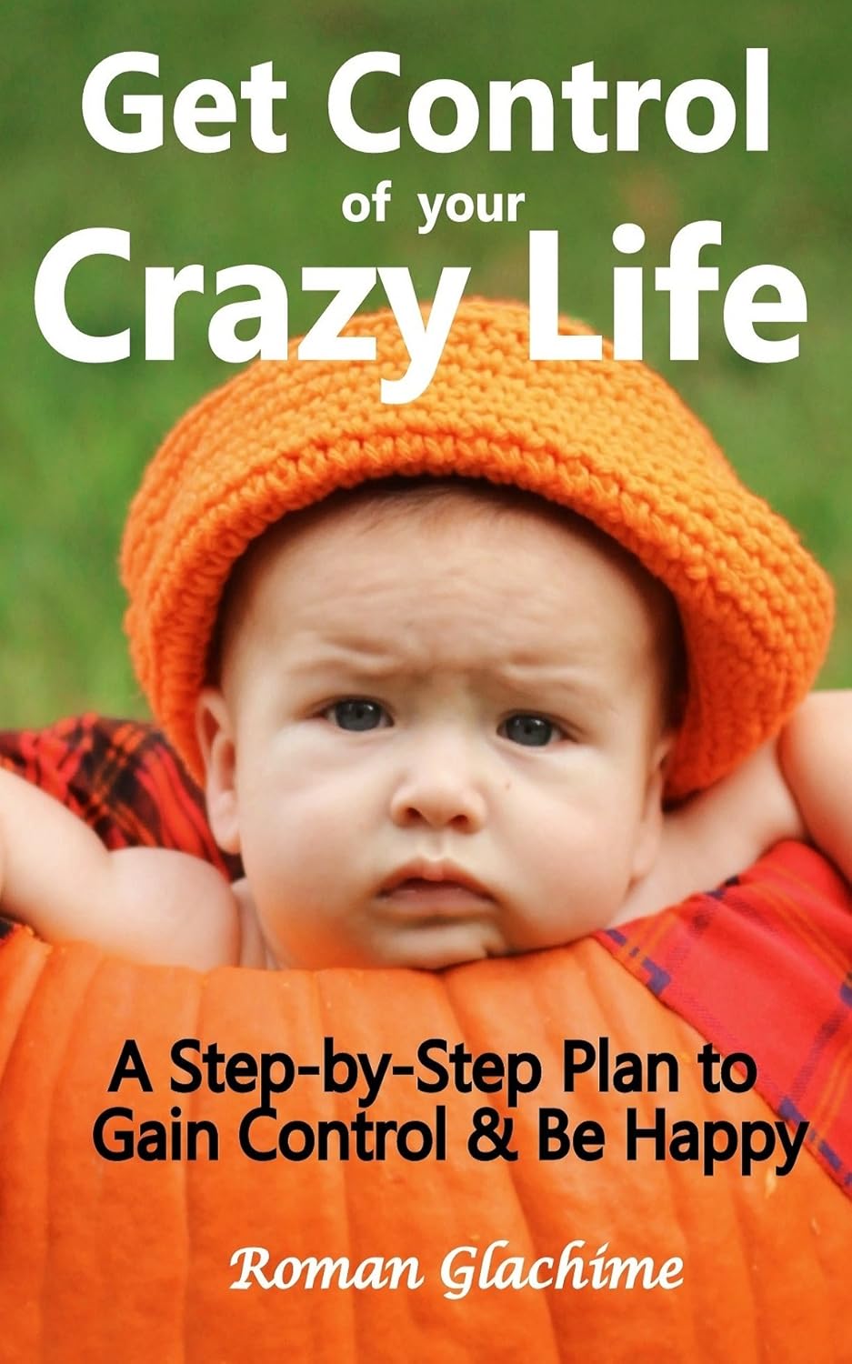 Get Control of Your Crazy Life!: A Step-by-Step Plan to Gain Control ...