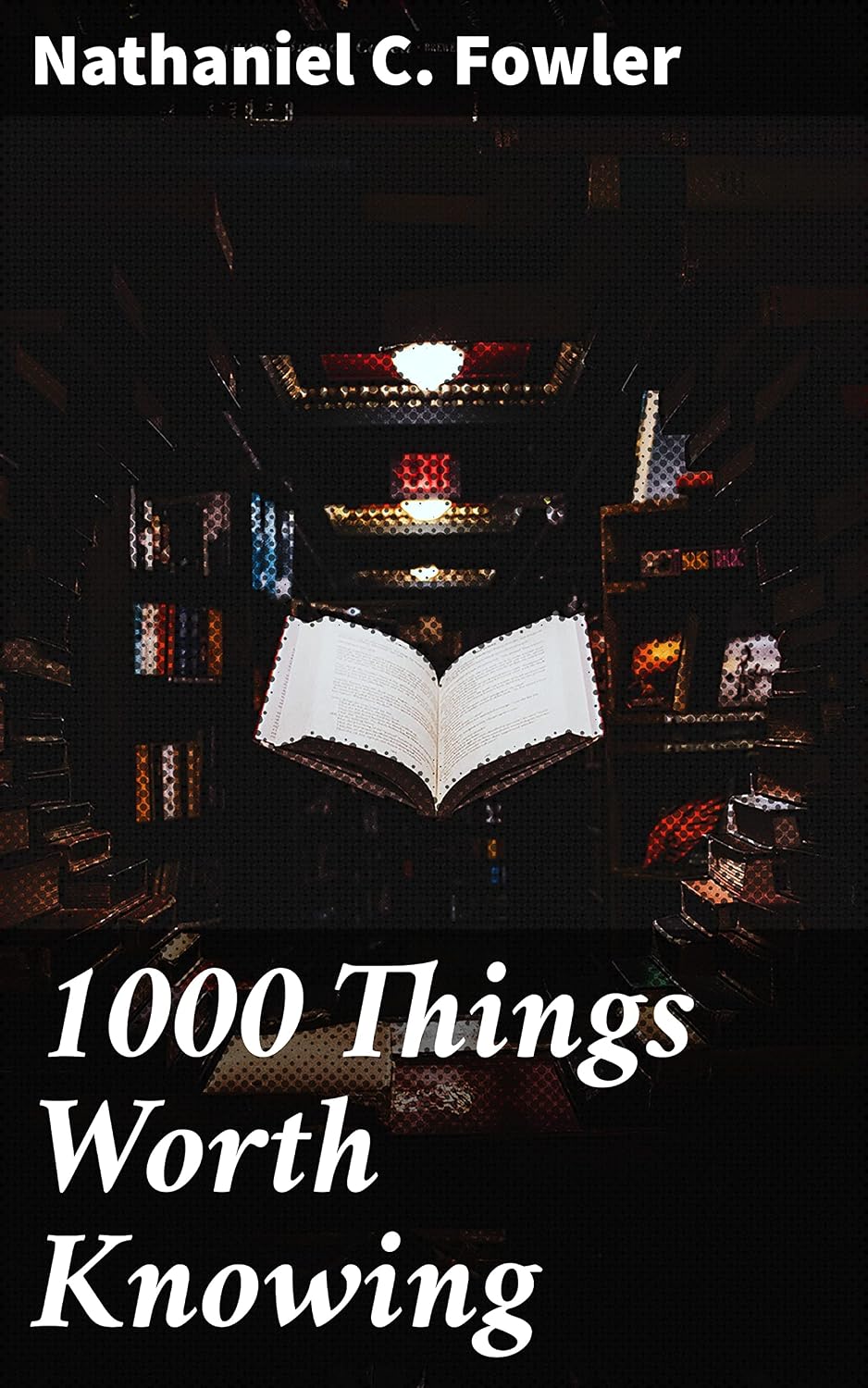 1000 Things Worth Knowing: A Treasury of Practical Knowledge and ...