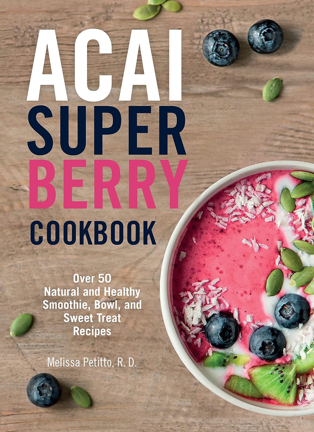 Acai Super Berry Cookbook: Over 50 Natural and Healthy Smoothie, Bowl ...