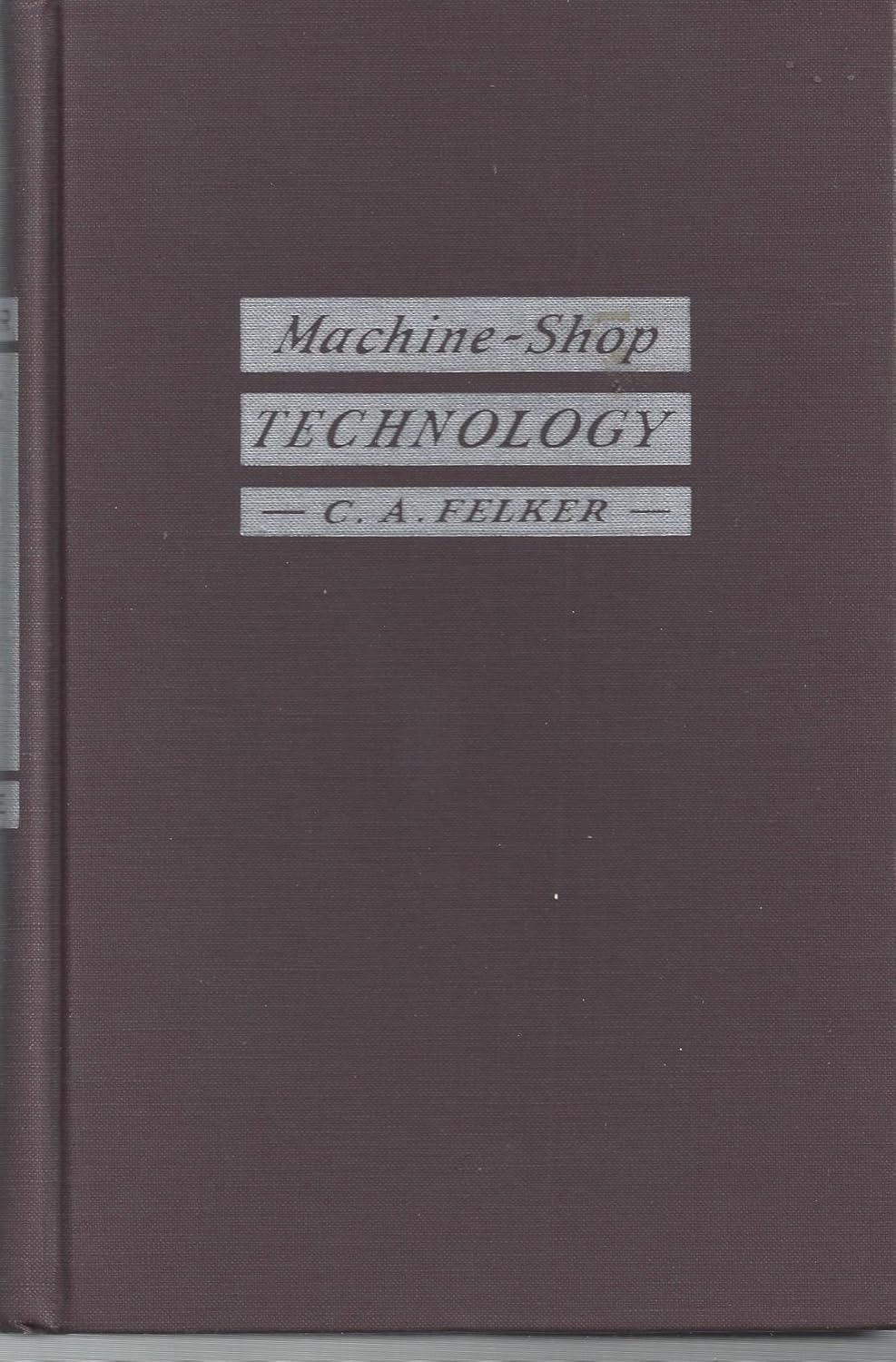 Machine-shop technology: Felker, C. A: Amazon.com: Books