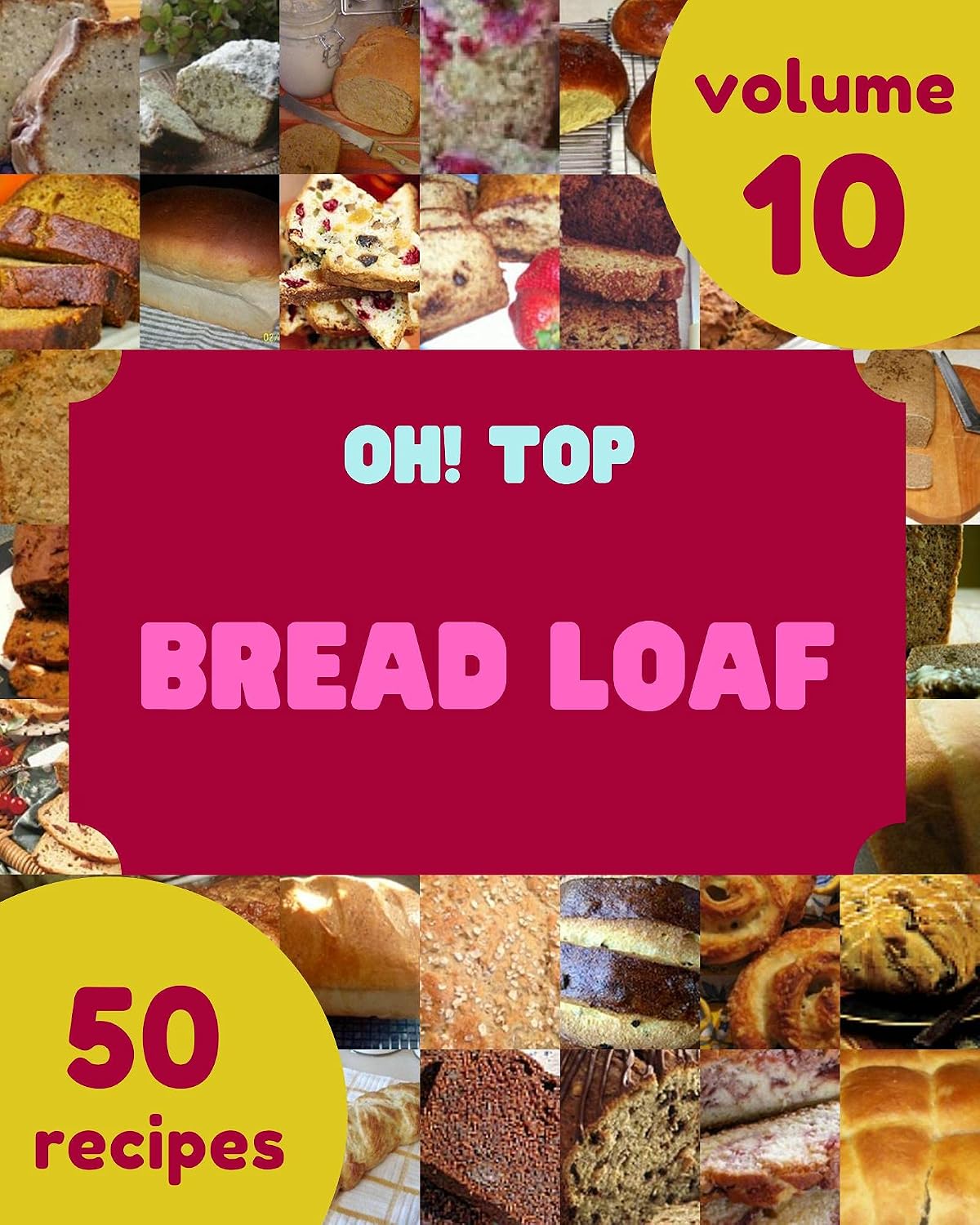 Oh! Top 50 Bread Loaf Recipes Volume 10: A Bread Loaf Cookbook for Your ...