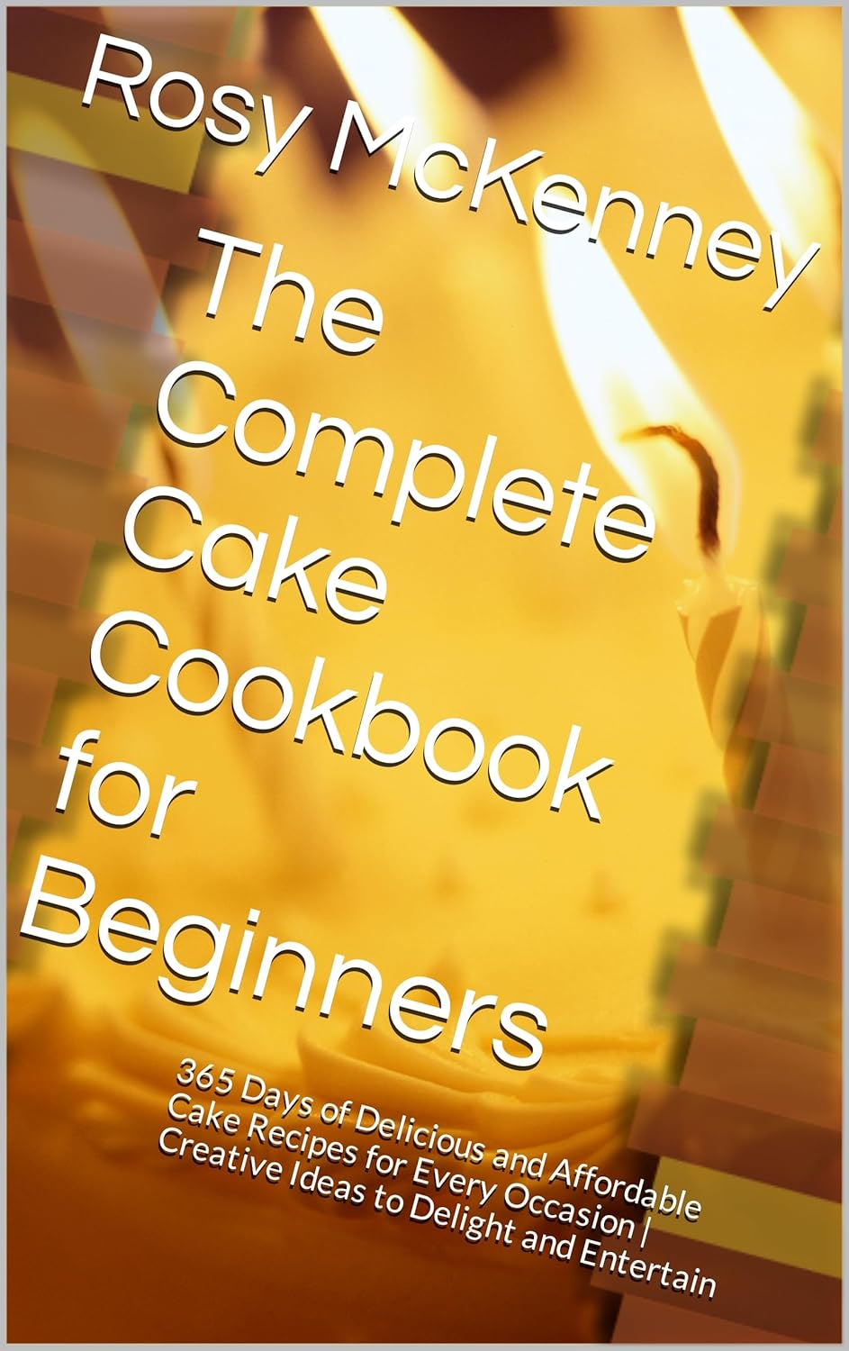 The Complete Cake Cookbook for Beginners: 365 Days of Delicious and ...