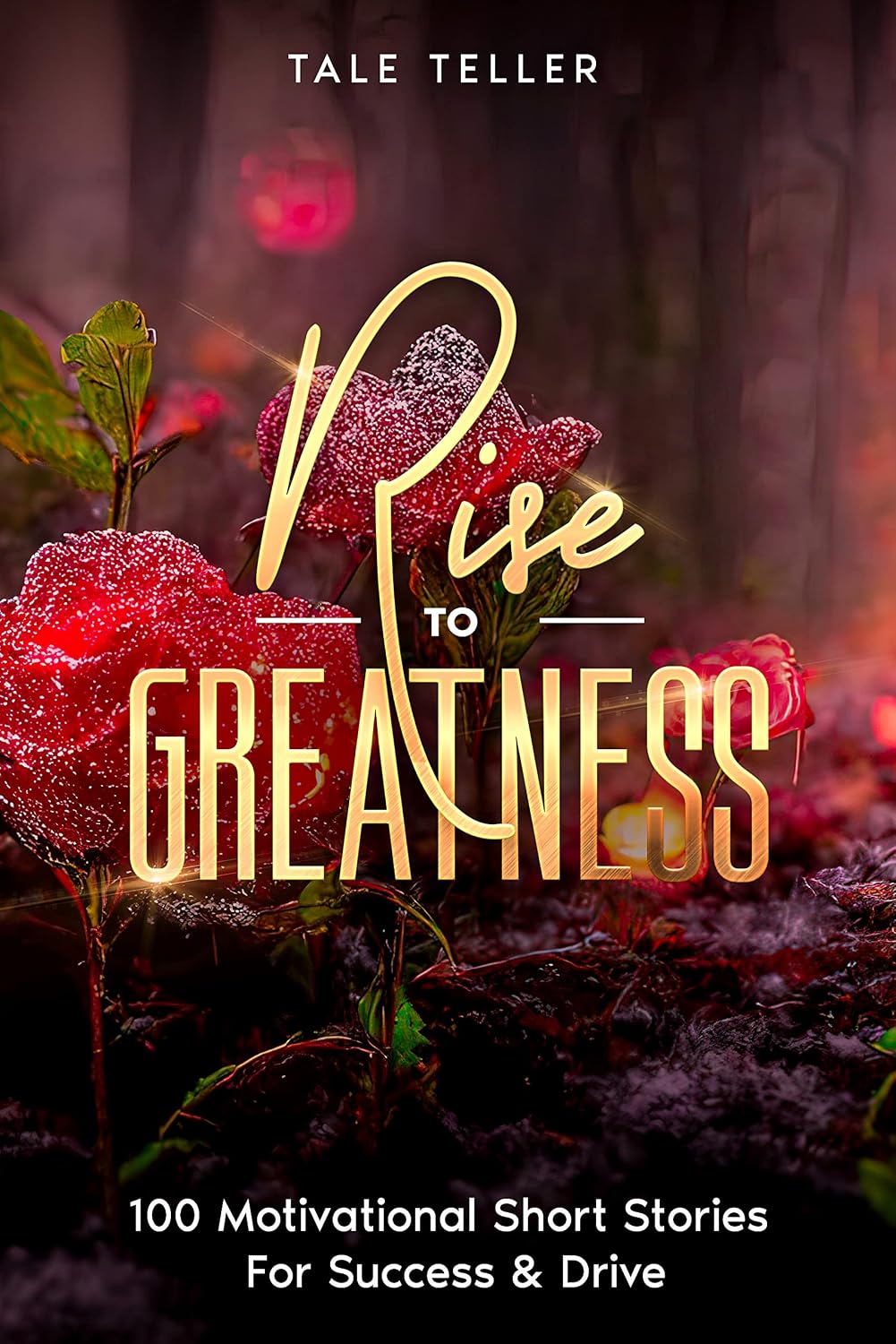 Rise To Greatness: 100 Motivational Short Stories For Success & Drive ...