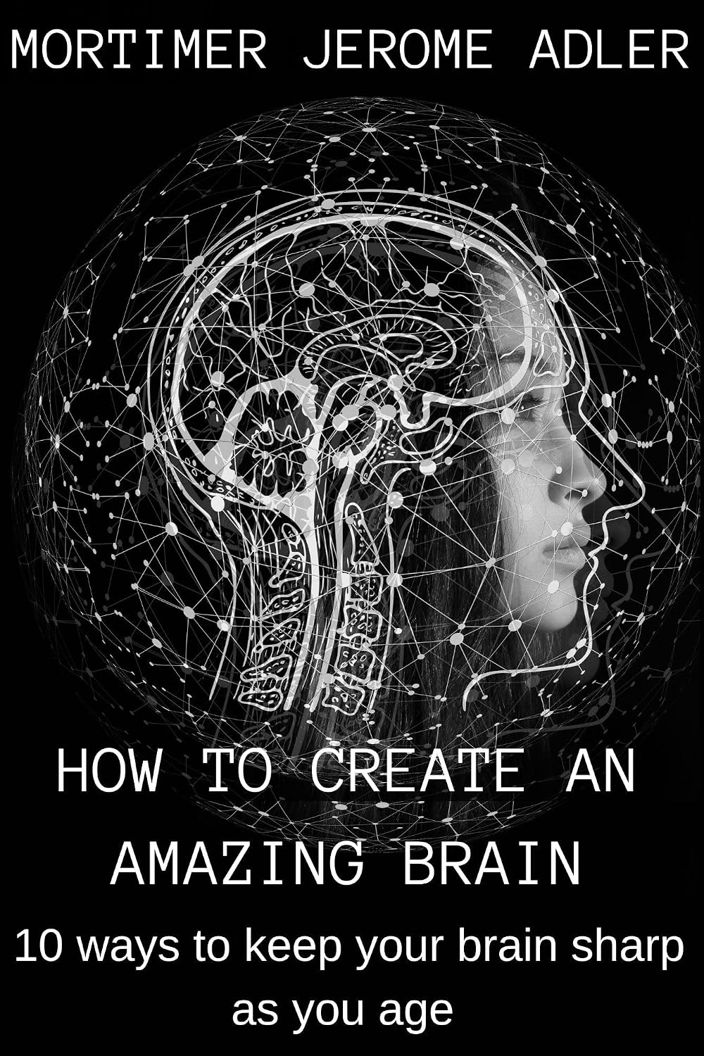 How to create an amazing brain: 10 ways to keep your brain sharp as you ...