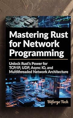 Mastering Rust for Network Programming : Unlock Rust’s Power for TCP/IP, UDP, Async IO, and ...