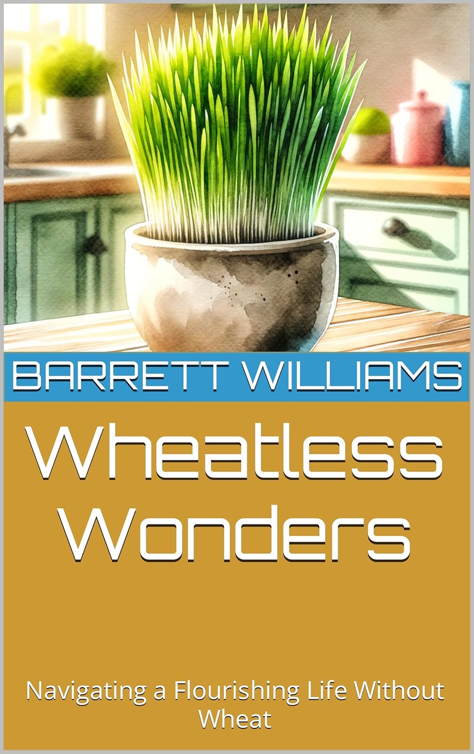 Wheatless Wonders: Navigating a Flourishing Life Without Wheat (Wheatless Wonders: Navigating a ...