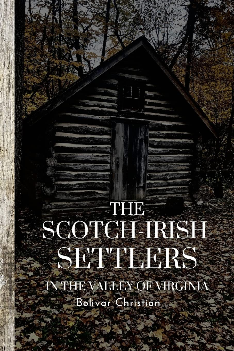 The Scotch-Irish Settlers in the Valley of Virginia: Christian, Bolivar ...