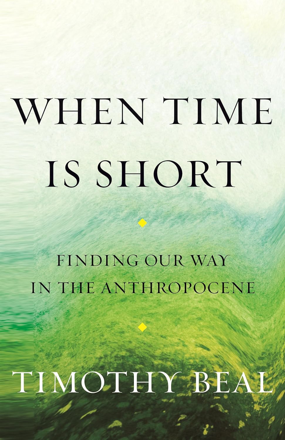 When Time Is Short: Finding Our Way in the Anthropocene: Beal, Timothy ...