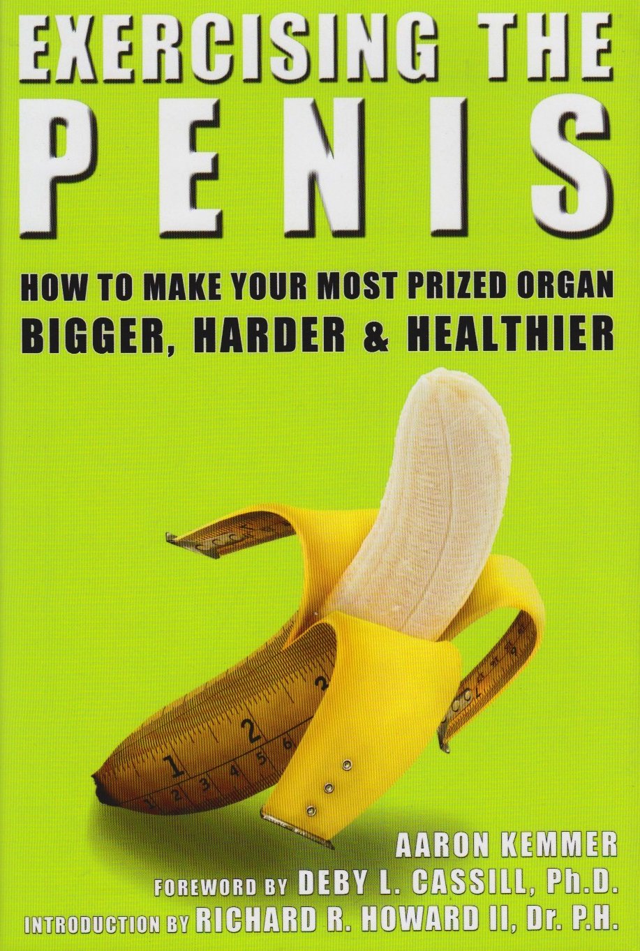Exercising the Penis: How to Make Your Most Prized Organ Bigger, Harder ...