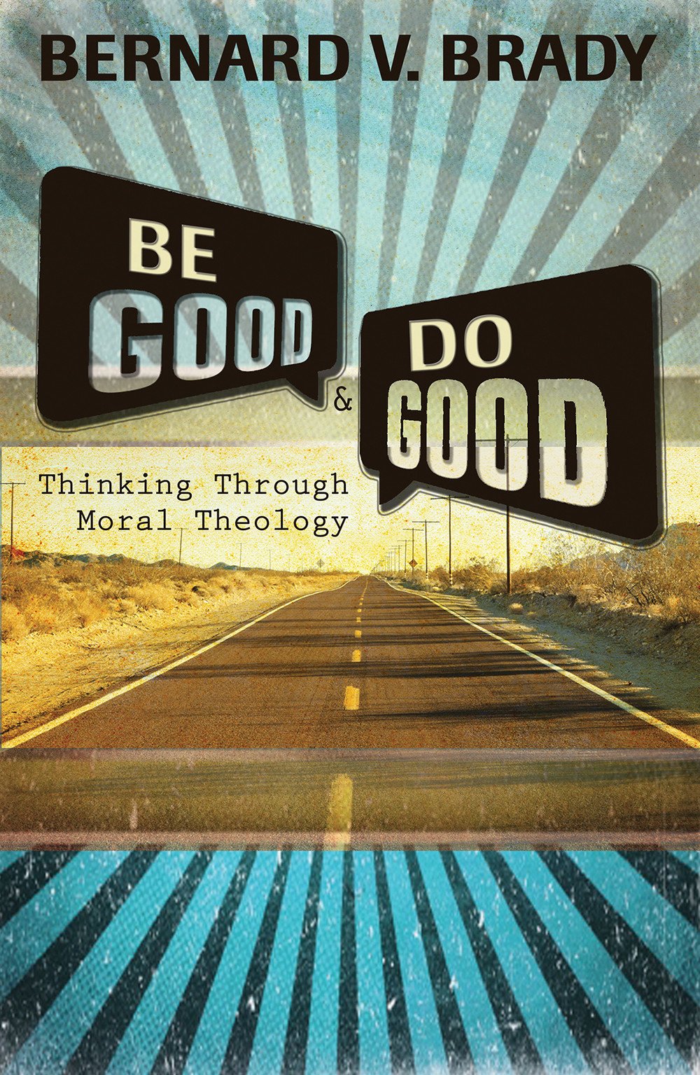Be Good and Do Good: Thinking Through Moral Theology: Brady, Bernard V ...
