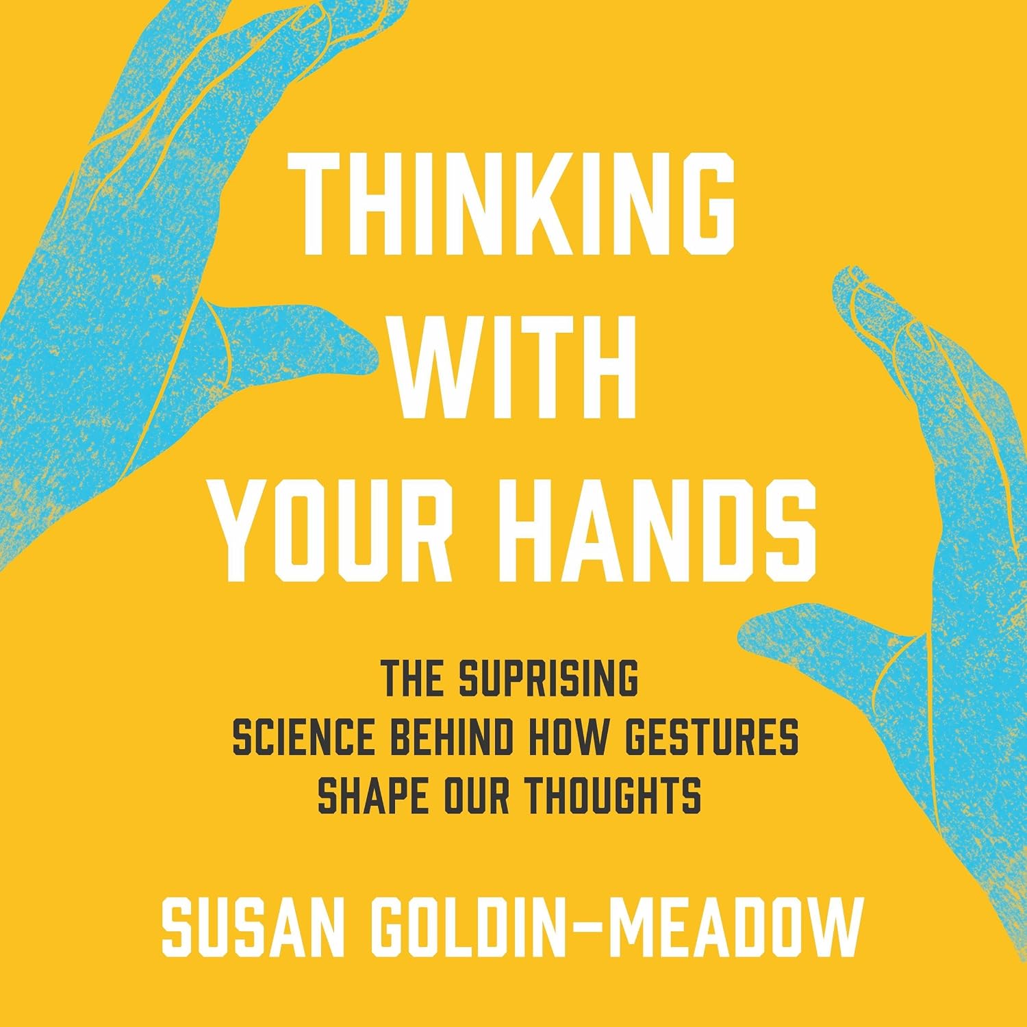 Thinking With Your Hands: The Surprising Science Behind How Gestures ...