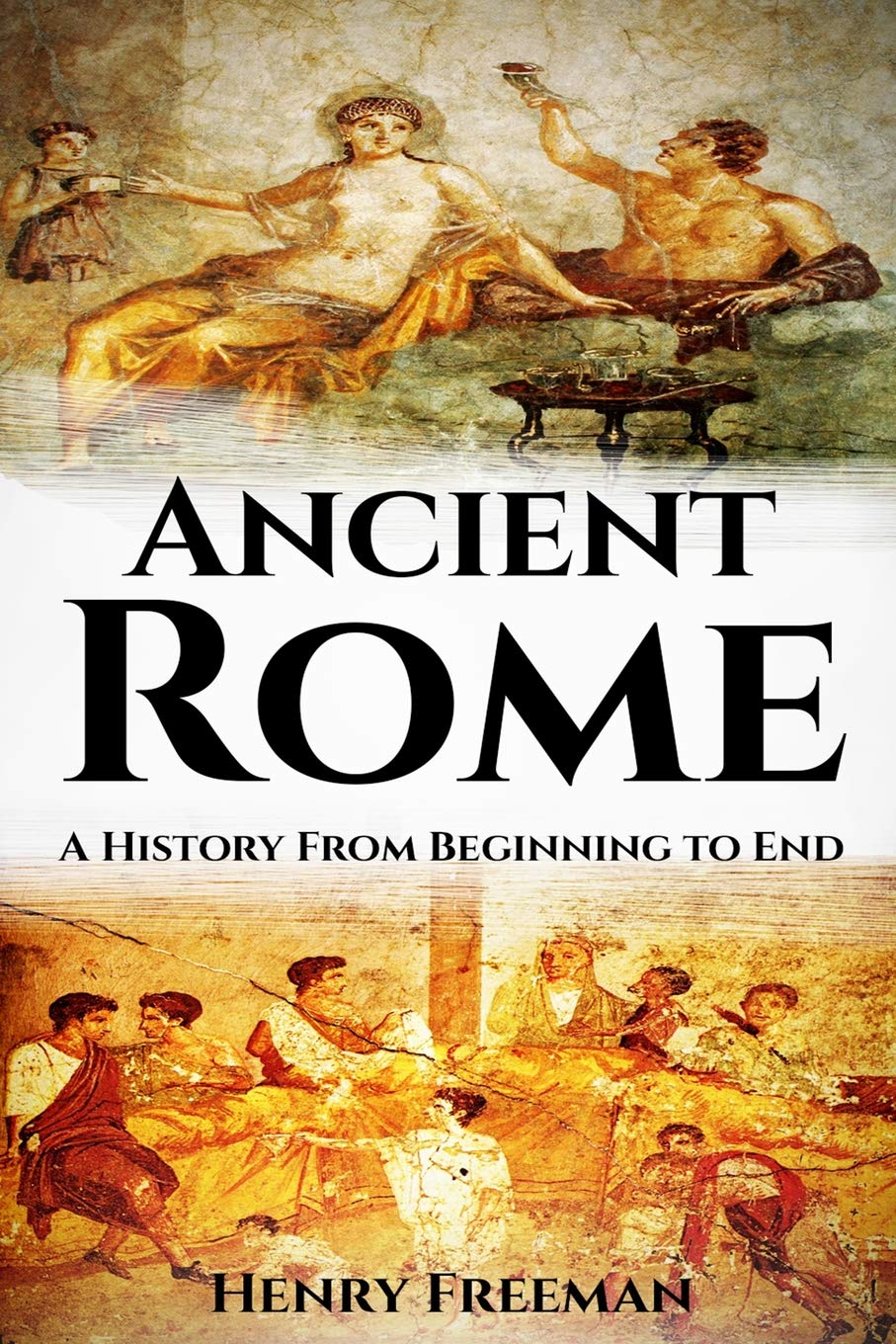 Ancient Rome: A History From Beginning to End: Freeman, Henry ...