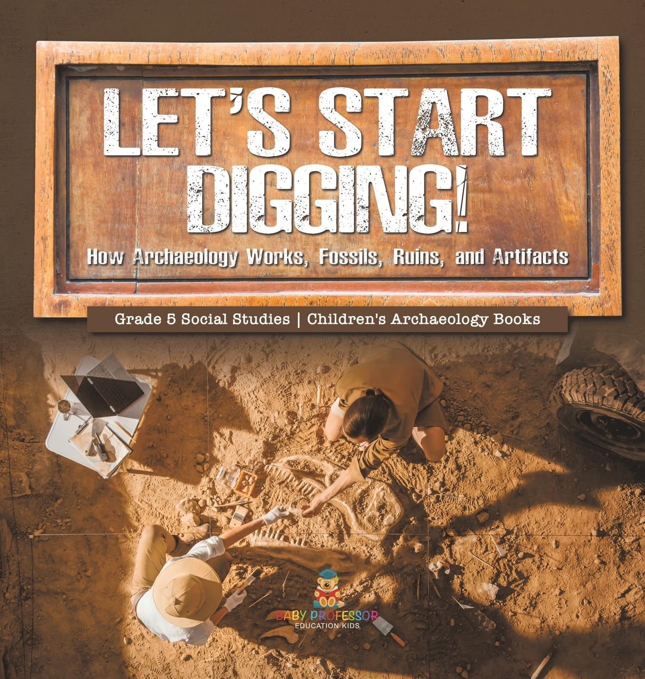 Let's Start Digging!: How Archaeology Works, Fossils, Ruins, and ...