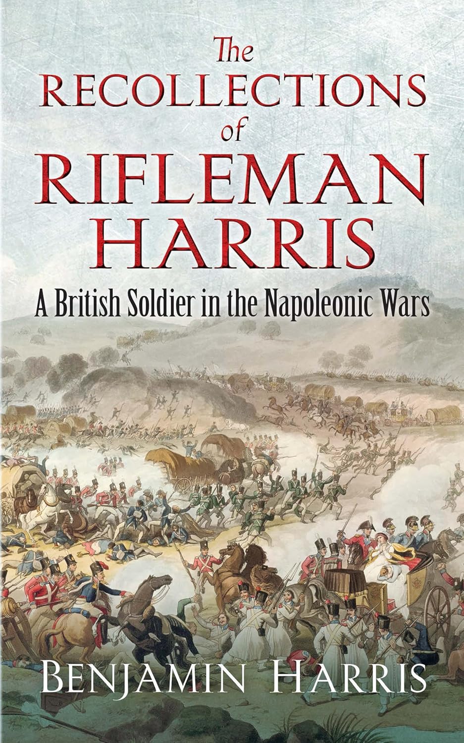The Recollections of Rifleman Harris: A British Soldier in the ...