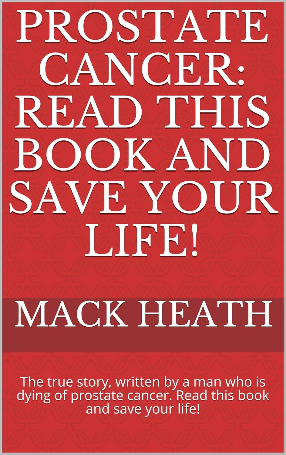 Prostate Cancer: Read This Book and save your life!: The true story ...