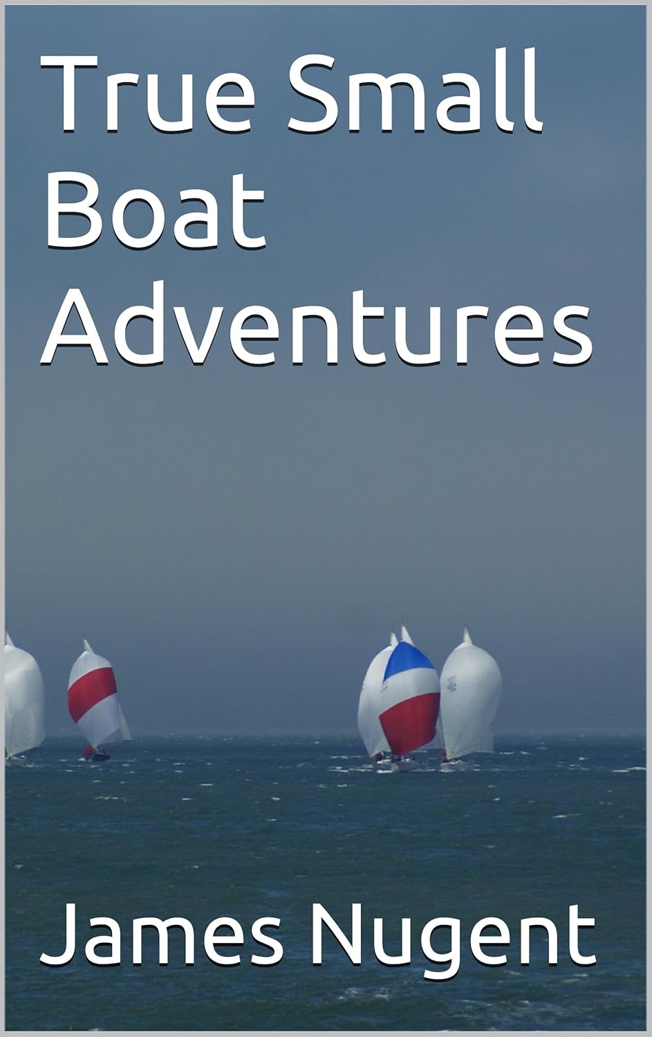 Amazon.com: True Small Boat Adventures eBook : Nugent, James: Kindle Store