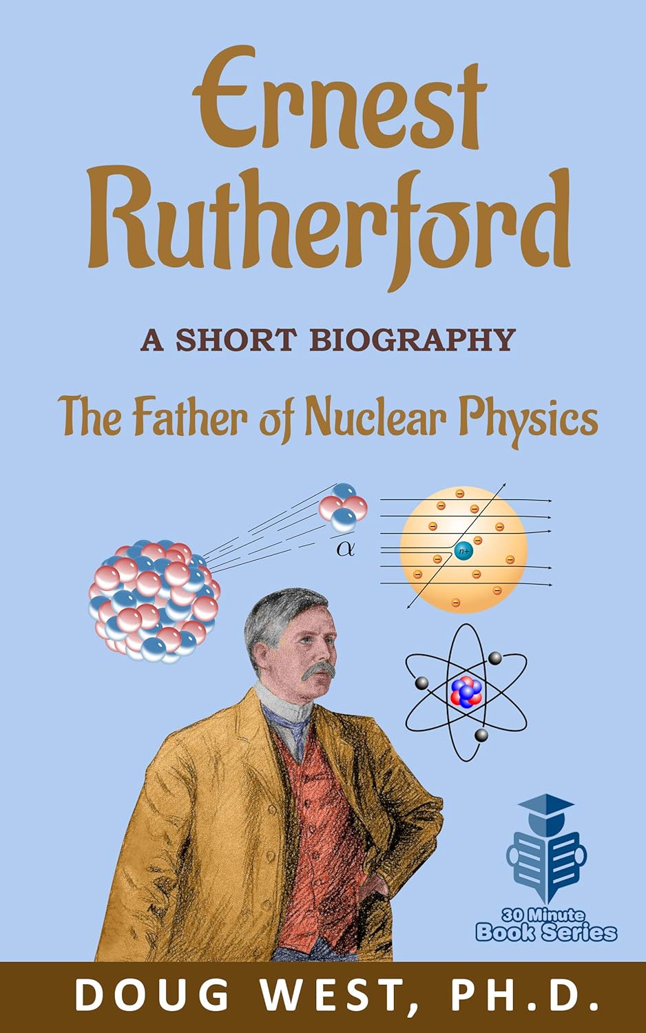 Ernest Rutherford: A Short Biography: The Father of Nuclear Physics (30 ...