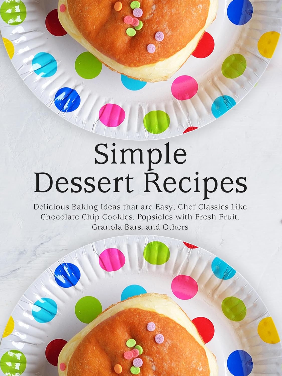 Simple Dessert Recipes: Delicious Baking Ideas that are Easy; Chef ...