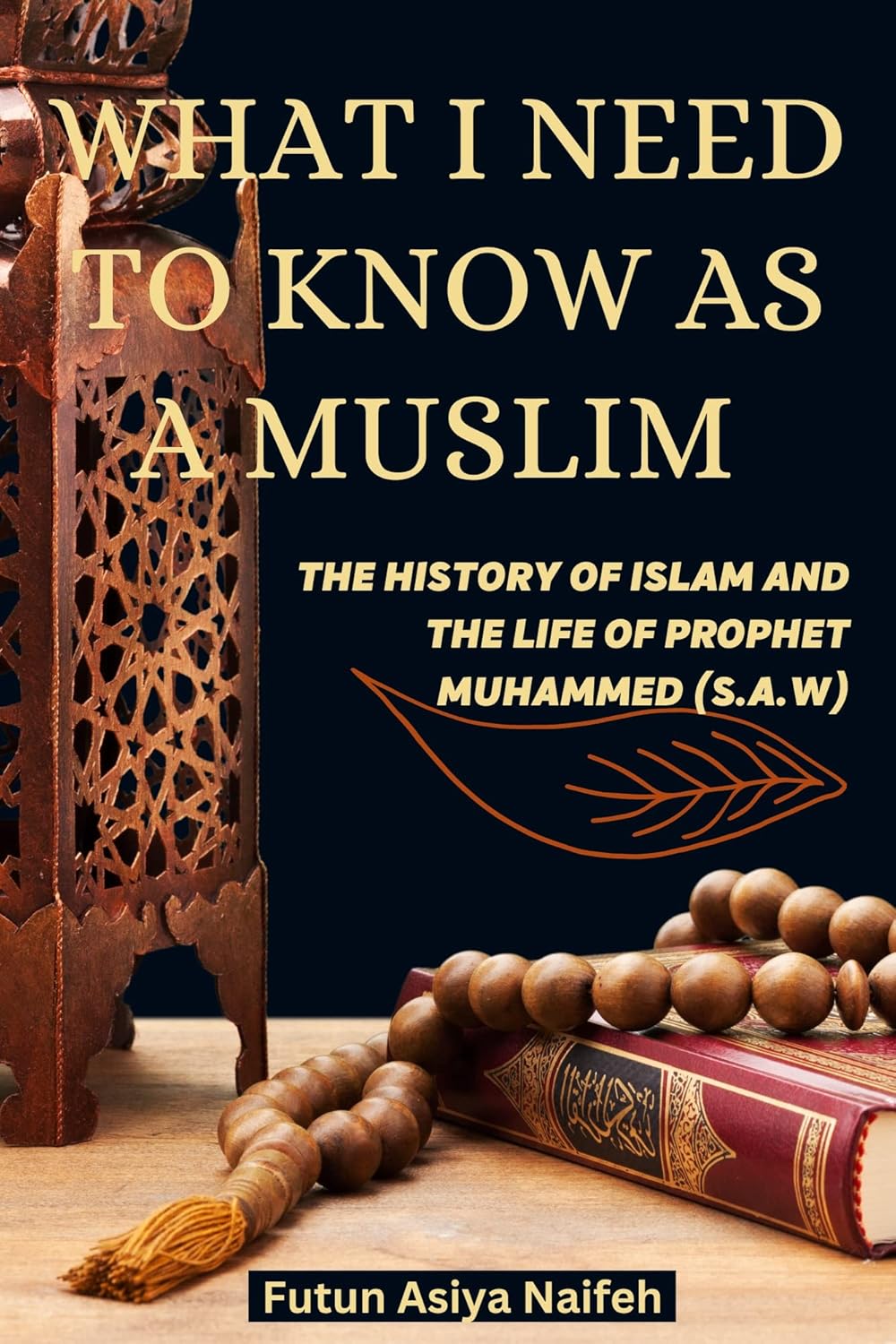 WHAT I NEED TO KNOW AS A MUSLIM: THE HISTORY OF ISLAM AND THE LIFE OF ...